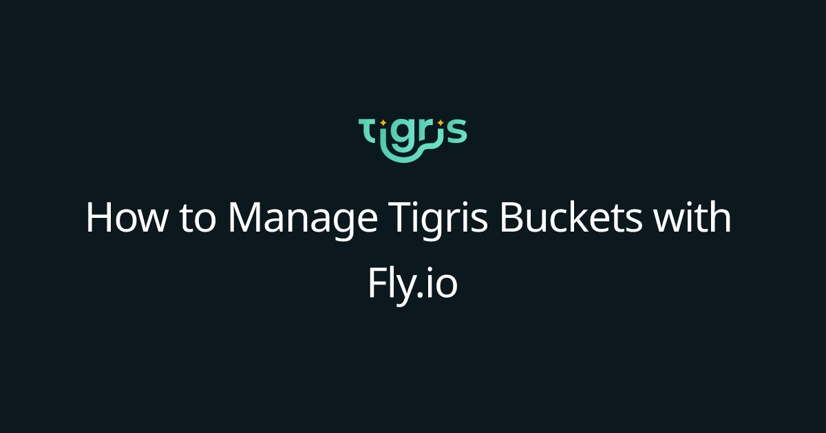 How to Manage Tigris Buckets with Fly.io | Tigris Object Storage Documentation