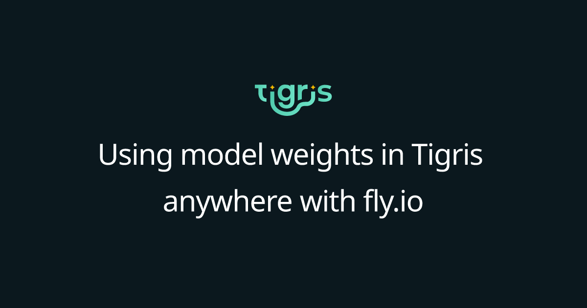 Using model weights in Tigris anywhere with fly.io | Tigris Object Storage Documentation